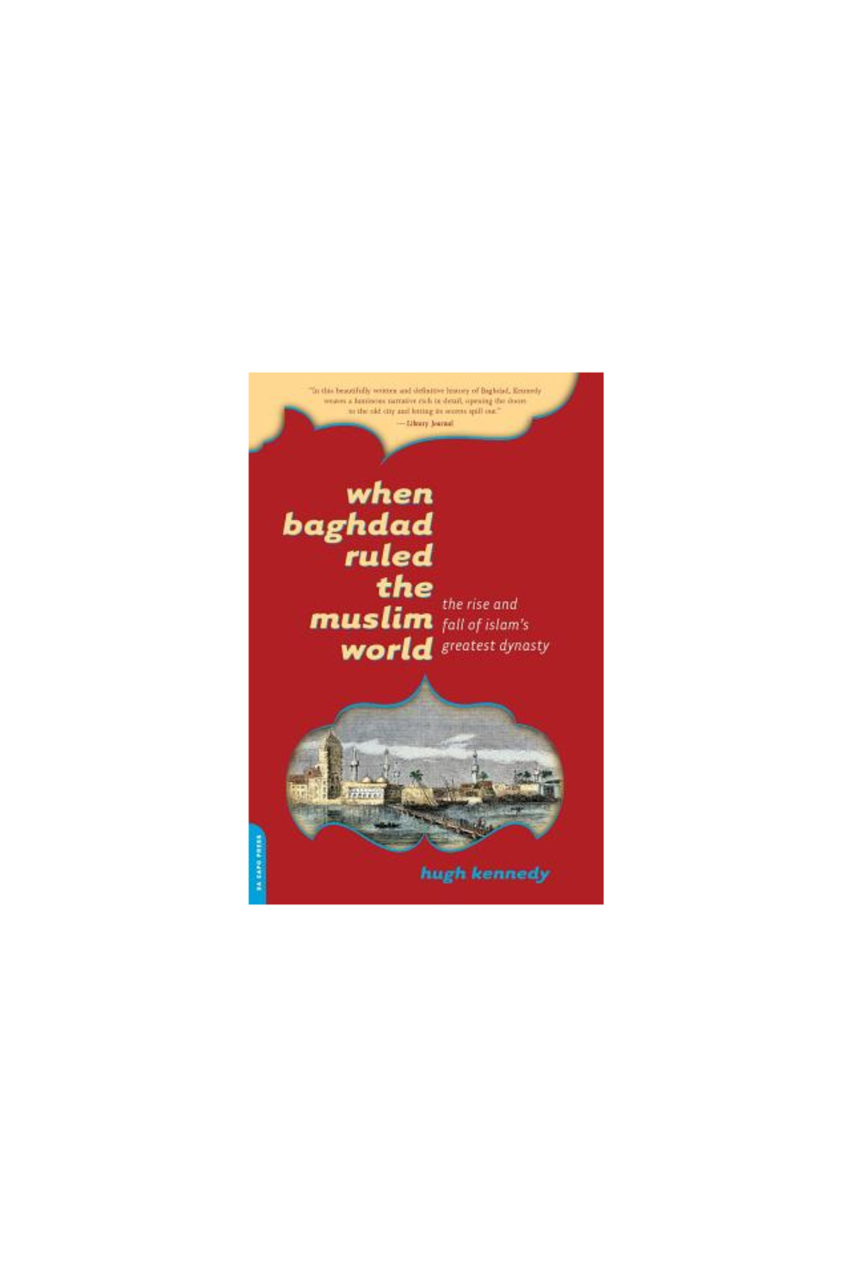 Da Capo Press When Baghdad Ruled the Muslim World: The Rise and Fall of ...