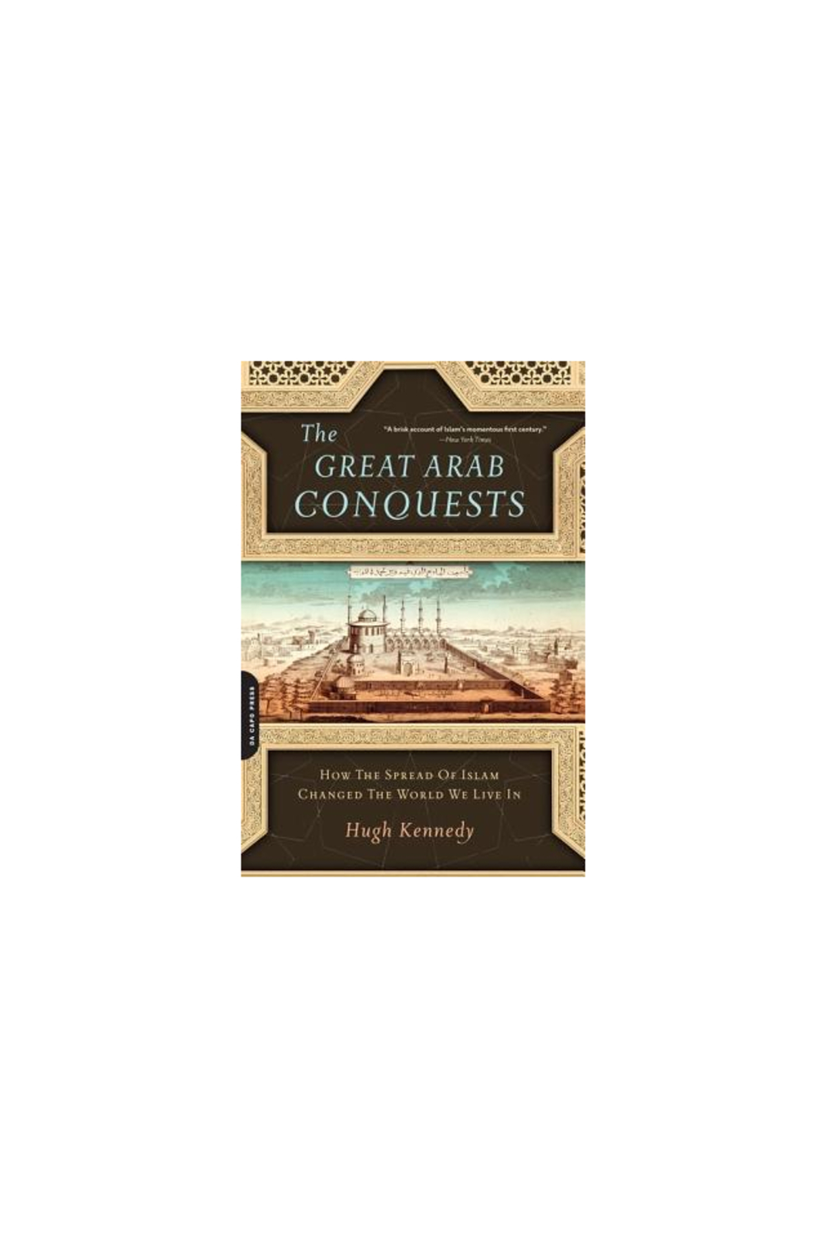 Da Capo Press The Great Arab Conquests: How the Spread of Islam Changed ...